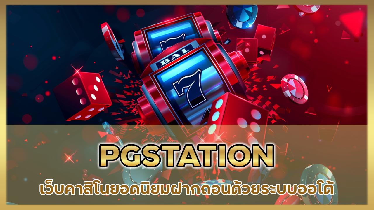 PGSTATION เว็บคาสิโนยอดนิยมฝากถอนด้วยระบบออโต้ฉับไวทันใจชัวร์